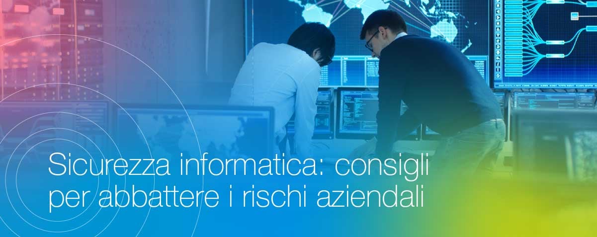 Sicurezza informatica: consigli per abbattere i rischi aziendali